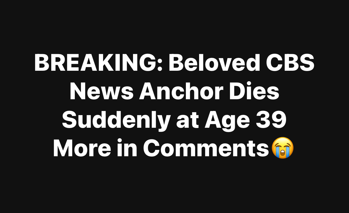 BREAKING: Beloved CBS News Anchor Dies Suddenly at Age 39 – NEWS 91 ONLINE